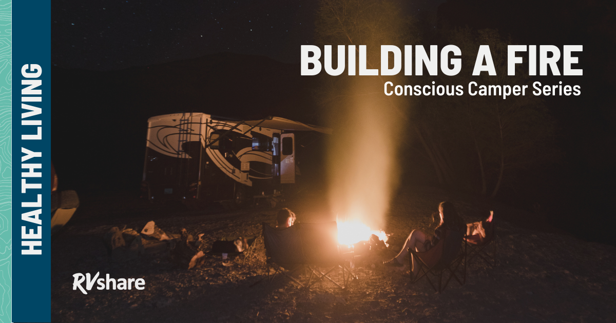 Conscious Camper: Building a Fire | RVshare